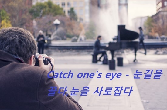 영어회화표현 - Catch one's eye - 눈(길)을 사로잡다, 끌다 : 네이버 블로그