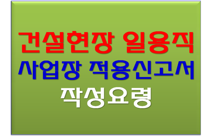 건설현장일용직건강보험연금보험가입국민연금건강보험현장별사업장적용신고작성요령일괄경정고지신청서작성요령건설회사일용직4대보험건설회사