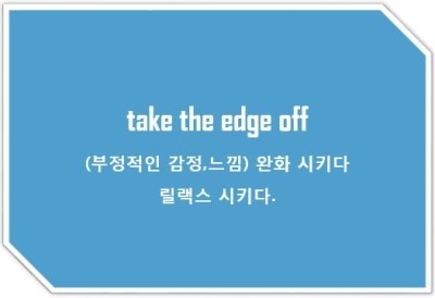 [영어표현] take the edge off: (부정적인 감정,느낌) 완화 시키다 릴랙스 시키다. : 네이버 블로그