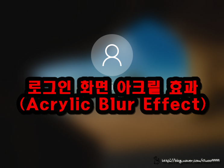 윈도우10 로그인 화면 아크릴 효과(Acrylic Blur Effect, 반투명) 해제 및 설정 : 네이버 블로그