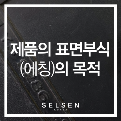 제품의 표면 부식(에칭)의 목적 l 셀센코리아 l 셀센팩토리 l 금형 에칭 l 표면처리 l 부식 처리 : 네이버 블로그