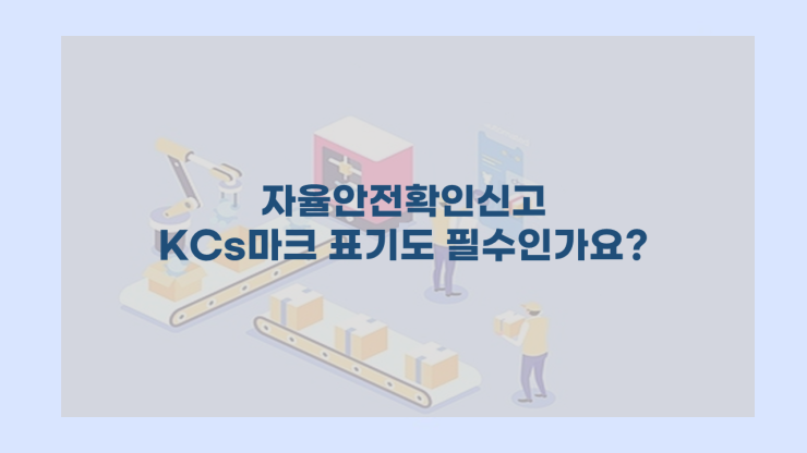 자율안전확인신고 KCs 마크 표시까지 하셔야 합니다! : 네이버 블로그